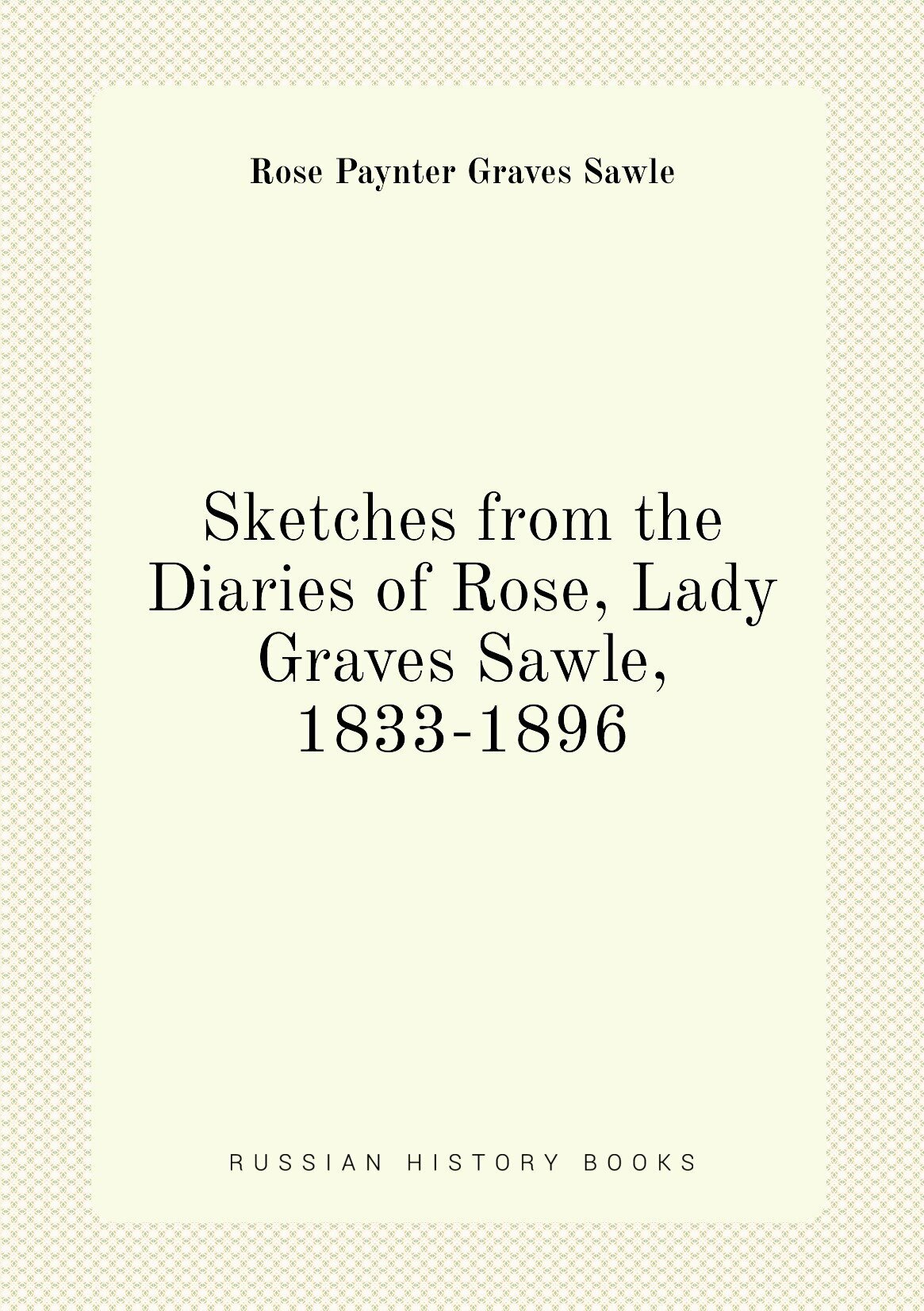 Sketches from the Diaries of Rose, Lady Graves Sawle, 1833-1896