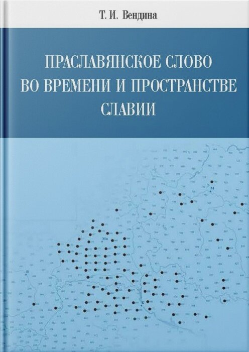 Праславянское слово во времени и пространстве Славии / Вегндина Т. И.