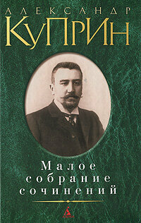 Александр Куприн. Малое собрание сочинений Куприн Александр Иванович
