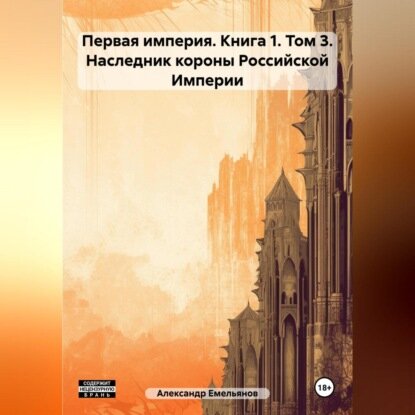 Первая империя. Книга 1. Том 3. Наследник короны Российской Империи [Аудиокнига]