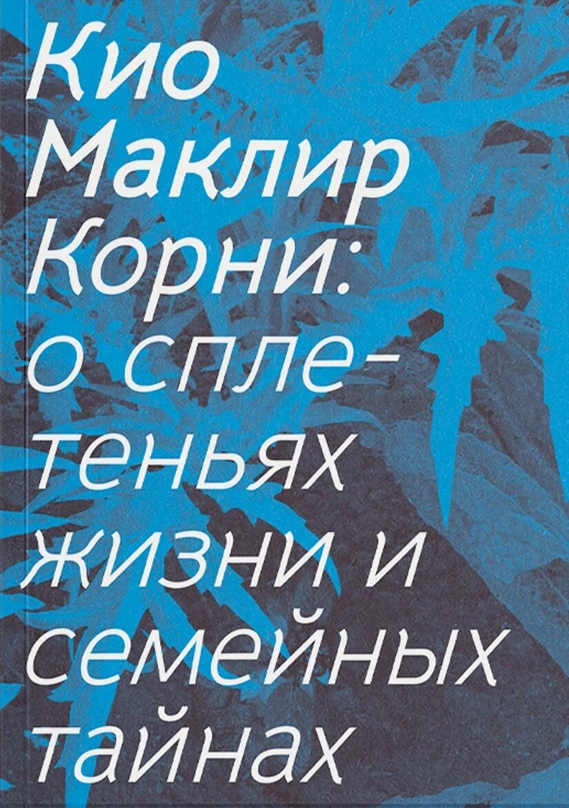 Корни: о сплетеньях жизни и семейных тайнах / Маклир К.