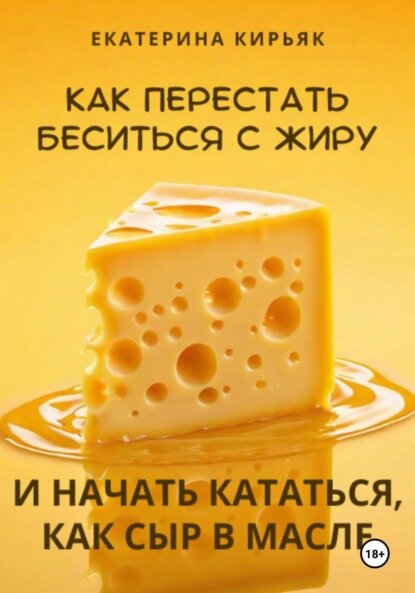 Как перестать беситься с жиру и начать кататься, как сыр в масле [Цифровая книга]