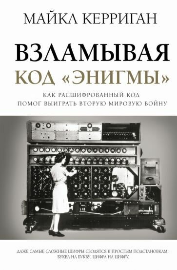 Книга: Взламывая код "Энигмы". Как расшифрованный код помог выиграть Вторую мировую войну / Керриган Майкл