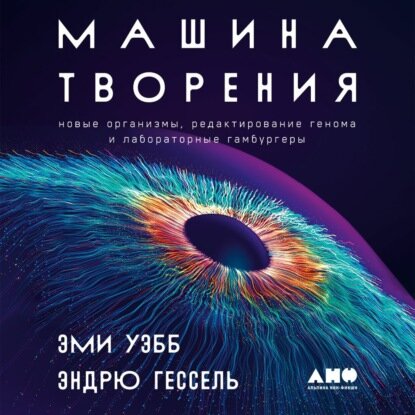 Машина творения: Новые организмы, редактирование генома и лабораторные гамбургеры [Аудиокнига]