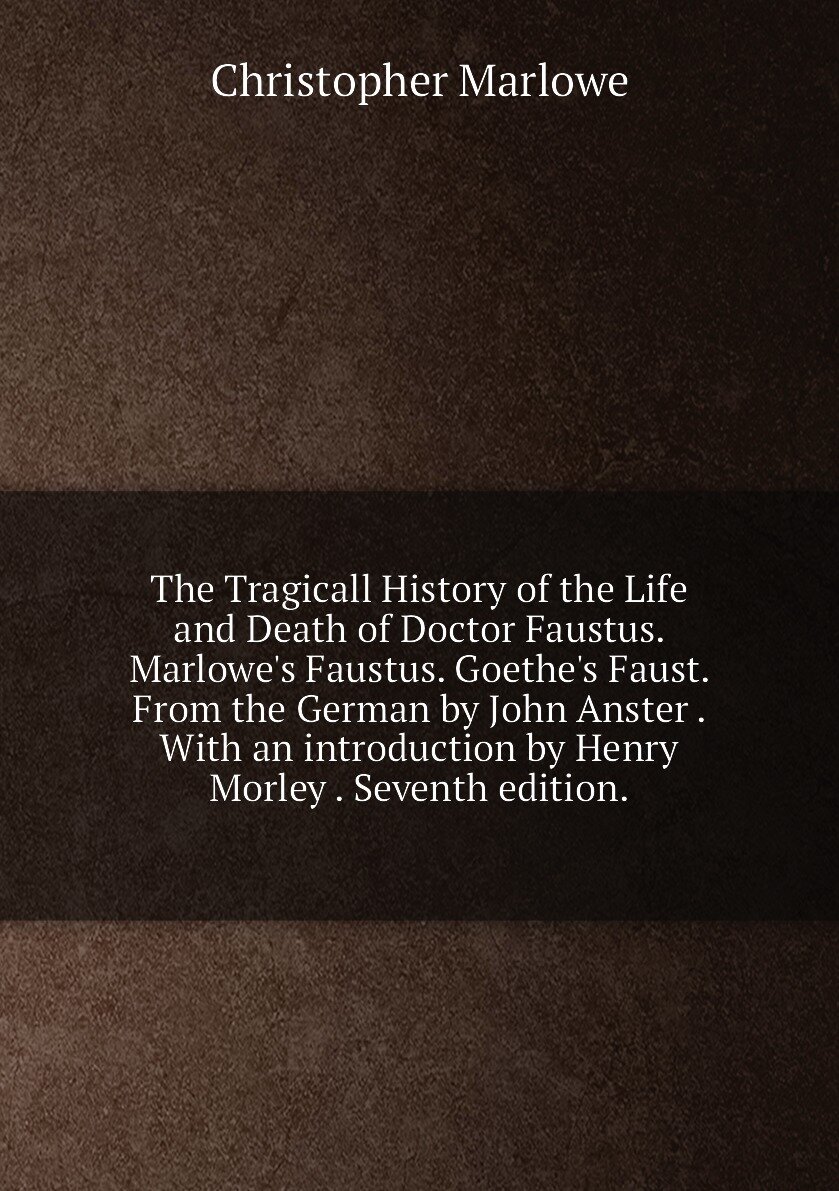 "The Tragicall History of the Life and Death of Doctor Faustus. Marlowe's Faustus. Goethe's Faust. From the German by John Anster . With an introduct…