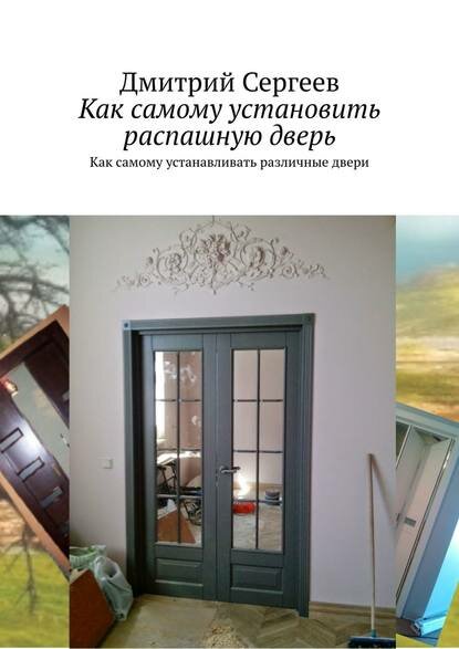 Как самому установить распашную дверь. Про распашные двери и еще чуть-чуть [Цифровая книга]