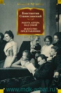 Работа актера над собой : Дневник ученика ; Искусство представления : классические этюды актерского тренинга