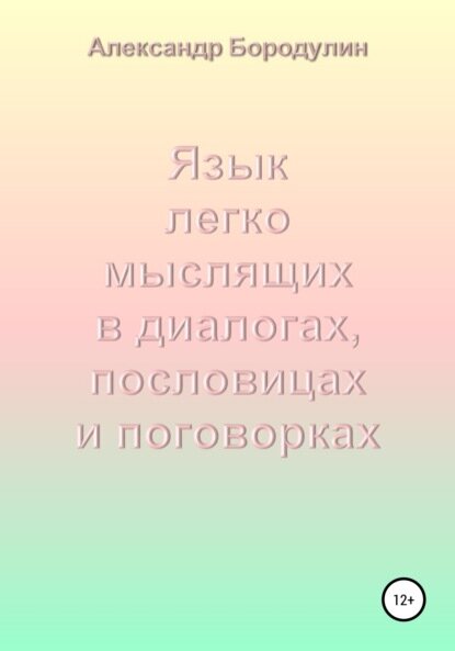 Язык легко мыслящих в диалогах, пословицах и поговорках [Цифровая книга]