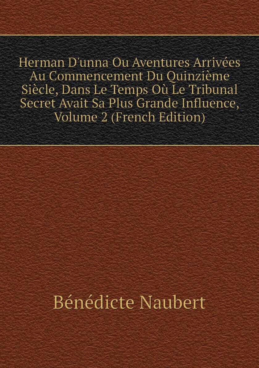 Herman D'unna Ou Aventures Arrivées Au Commencement Du Quinzième Siècle, Dans Le Temps Où Le Tribunal Secret Avait Sa Plus Grande Influence, Volume 2 (French Edition)