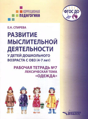 КоррПедагогика(Владос)(о) Развитие мыслительной деятельности у детей дошк. возраста с ОВЗ 4-7 лет Раб. тет. № 7 Лексическая тема "Одежда" (Спирева Е. Н.)