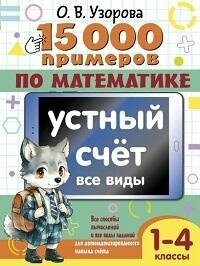 15 000 примеров по математике: Устный счет. Все виды. Все способы вычислений и все виды заданий для автоматизированного навык счёта : 1-4-й классы