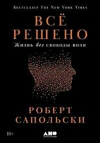 Все решено : жизнь без свободы воли