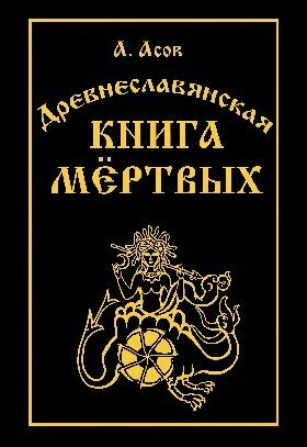 Древнеславянская книга мёртвых. Марена, Мор, Богумир, Сивур и Оберень. Бус, Белояр, Ярсимия и Мерцана / Асов А. И.