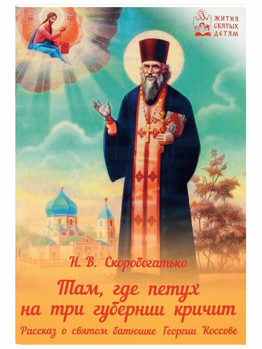 Там, где петух на три губернии кричит. Рассказ о святом батюшке Георгии Коссове. Н. В. Скоробогатько
