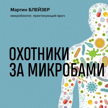 Охотники за микробами. Как антибиотики, санация и дезинфекция ослабляют иммунитет и приводят к развитию новых заболеваний [Аудиокнига]
