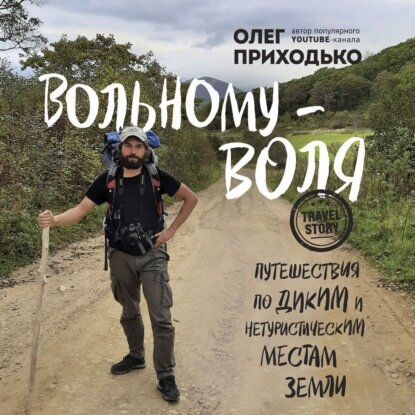Вольному – воля. Путешествия по диким и нетуристическим местам Земли [Аудиокнига]