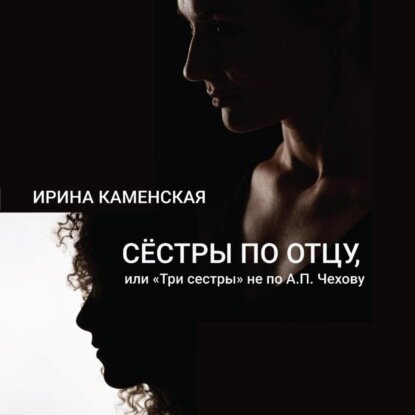 Сёстры по отцу, или Три сестры не по А. П. Чехову [Аудиокнига]