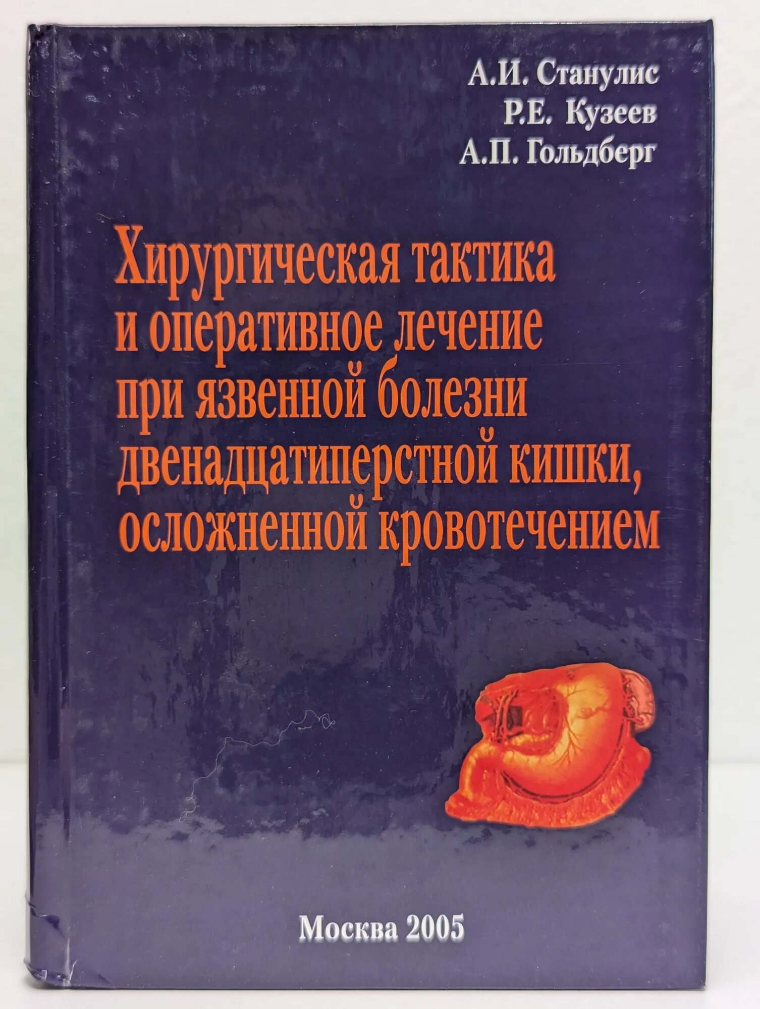 Хирургическая тактика и оперативное лечение при язвенной болезни двенадцатиперстной кишки, осложненной кровотечением Станулис А. И, Кузеев Р. Е, Гольдберг А. П. 2005