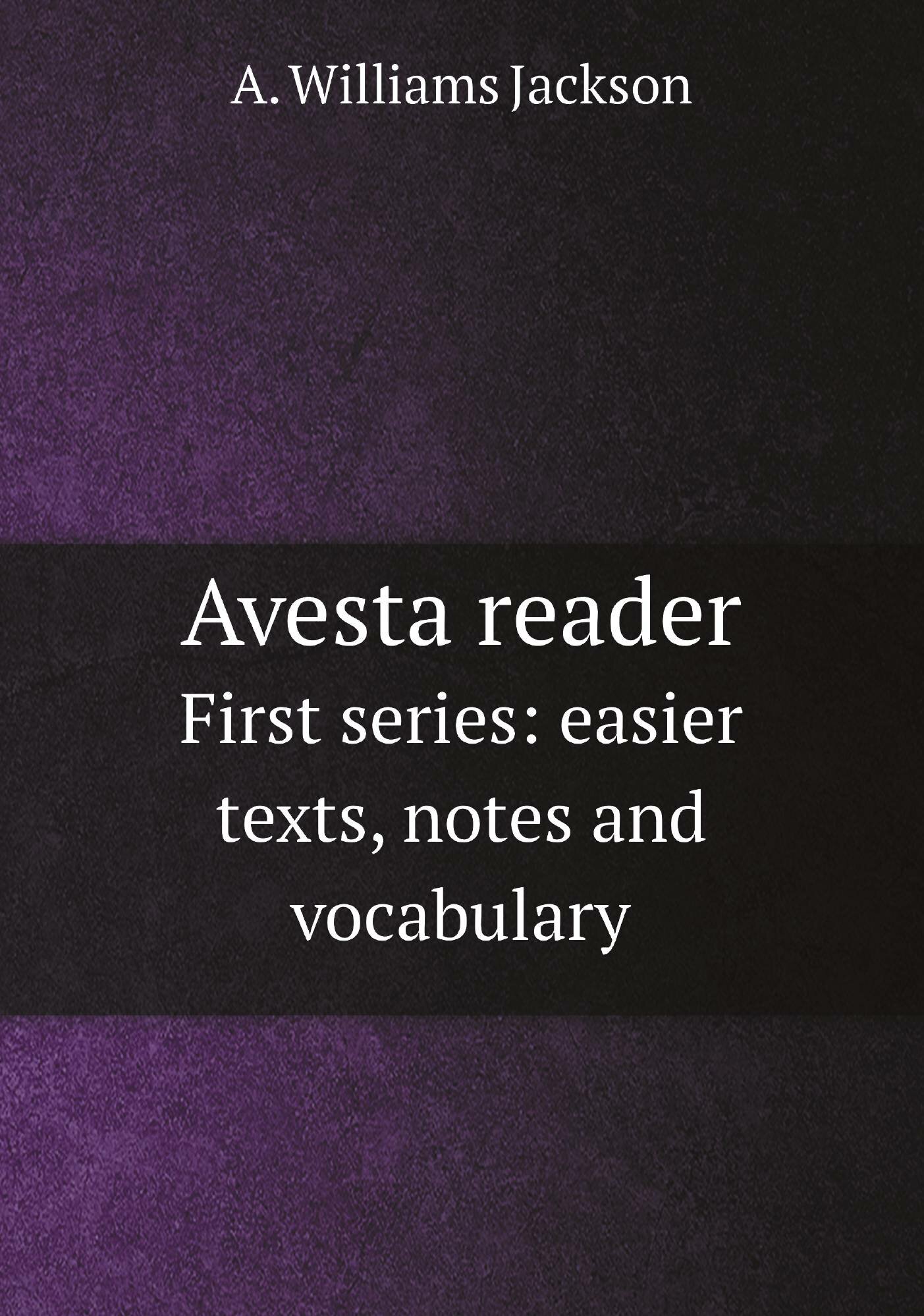 Avesta reader. First series: easier texts, notes and vocabulary