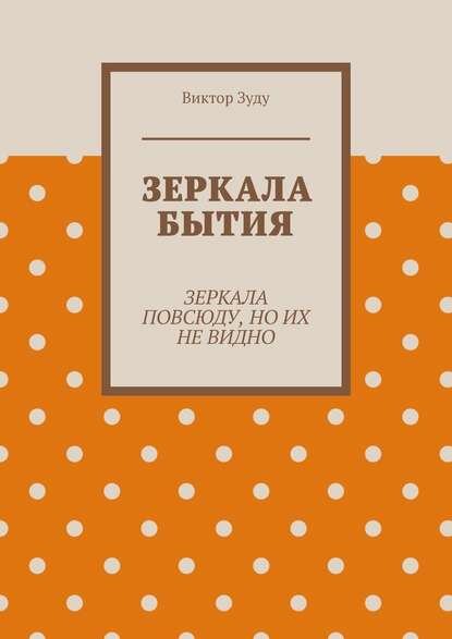 Зеркала бытия. Зеркала повсюду, но их не видно [Цифровая книга]