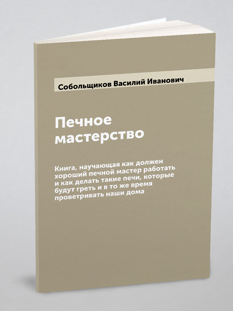 Печное мастерство: Книга, научающая как должен хороший печной мастер работать и как делать такие печи, которые будут греть и в то же время проветрива…