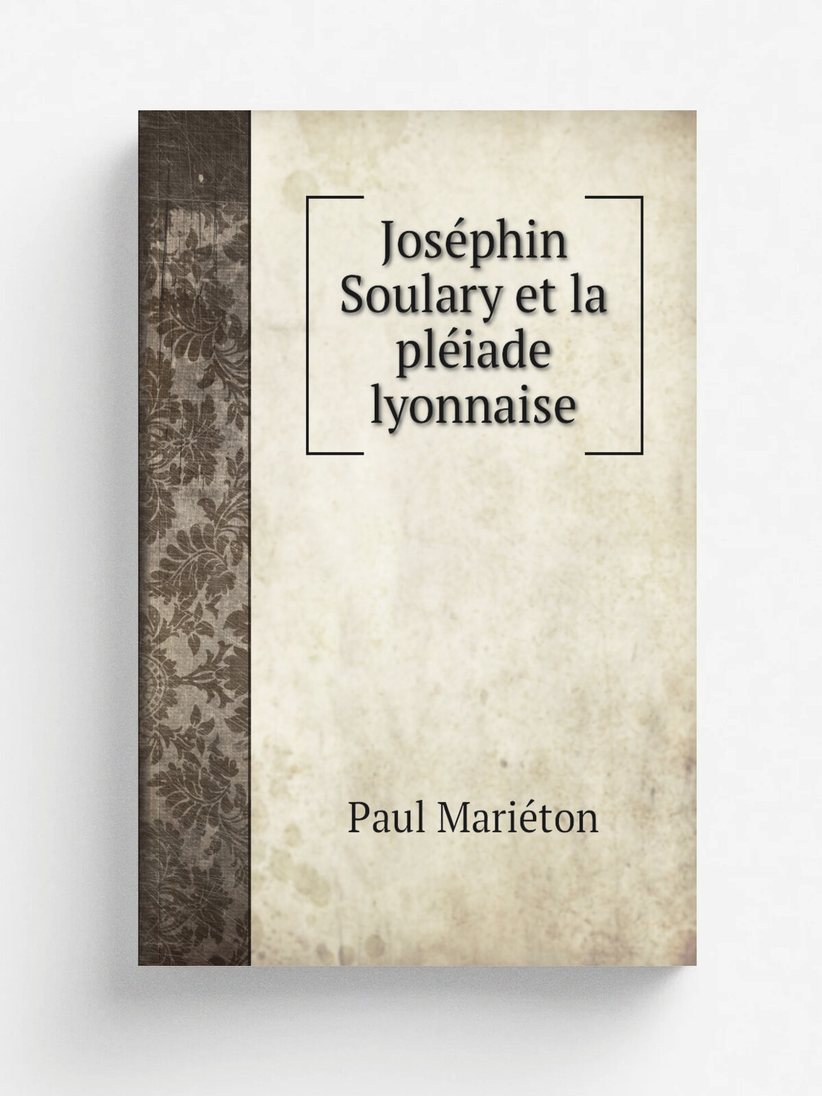 Jos.phin Soulary et la pl.iade lyonnaise | Paul Marie.ton | 1884 | Paris : E. Marpon : E. Flammarion | Репринт