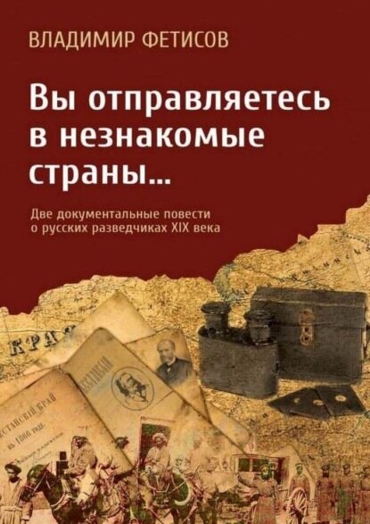 Вы отправляетесь в незнакомые страны… Две документальные повести о русских разведчиках XIX века [Цифровая книга]