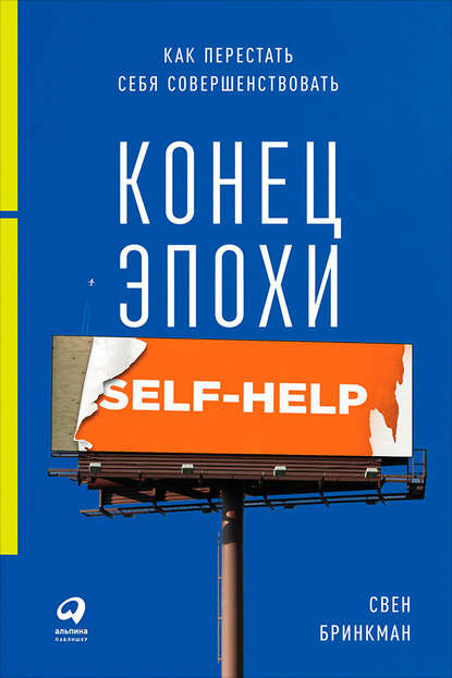 Конец эпохи self-help: Как перестать себя совершенствовать [Цифровая книга]