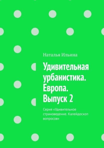 Удивительная урбанистика. Европа. Выпуск 2. Серия «Удивительное страноведение. Калейдоскоп вопросов» [Цифровая книга]