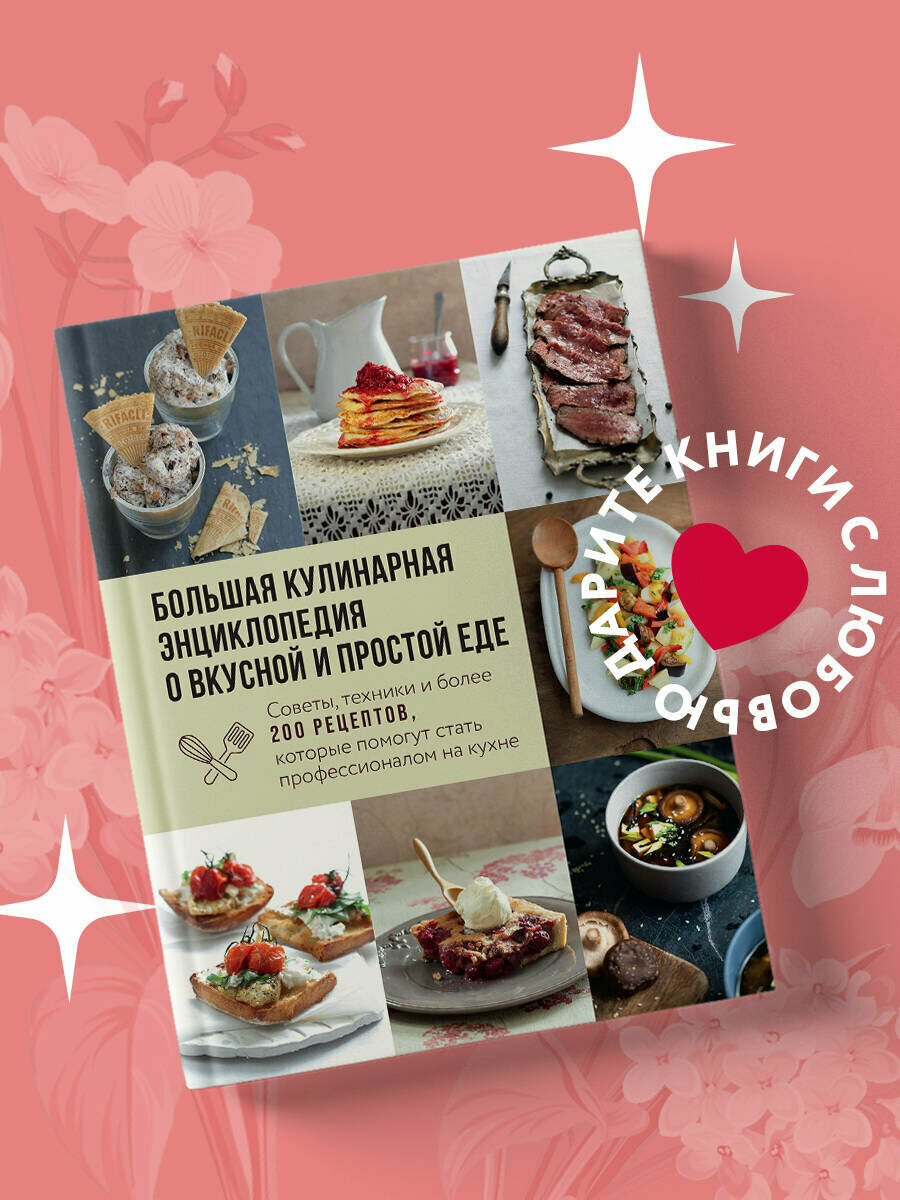 Большая кулинарная энциклопедия о вкусной и простой еде. Советы, техники и более 200 рецептов, которые помогут стать профессионалом на кухне