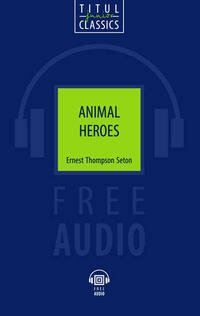 Эрнест Сетон-Томпсон / Ernest Thompson Seton "Эрнест Сетон-Томпсон / Ernest Thompson Seton. Животные-герои /Animal Heroes. Книга для чтения. QR-код для аудио. Английский язык"