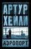 Книга Хейли Артур "Аэропорт", издательство АСТ, 608 стр, 2023 г, мягкий переплет