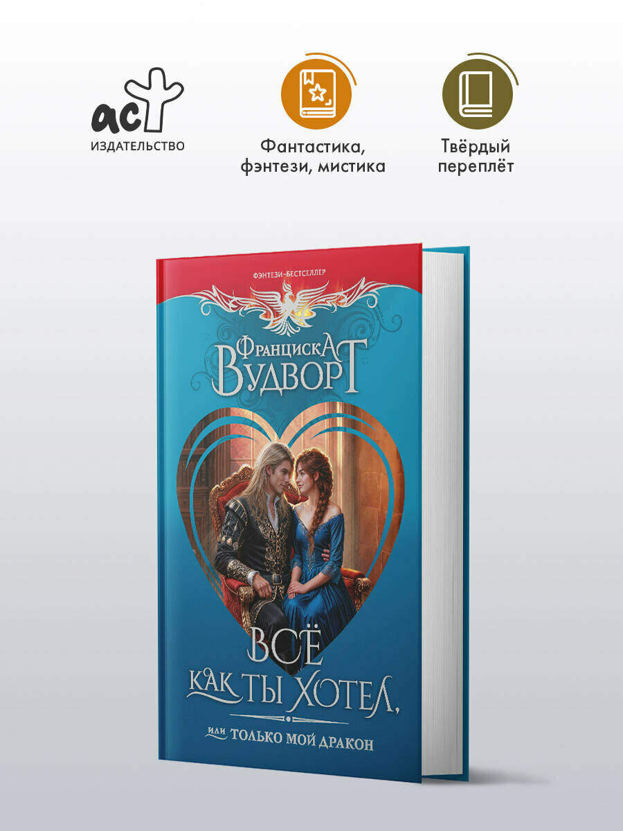 Всё как ты хотел, или Только мой дракон Франциска Вудворт книга от издательства АСТ