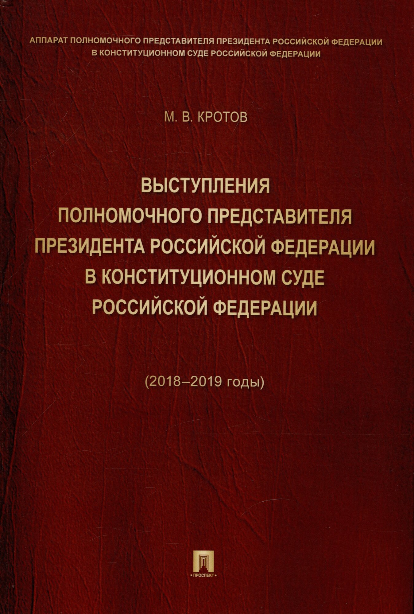 Книга: "Выступления полномочного представителя Президента Российской Федерации в Конституционном Суде Российской Федерации 2018–2019 годы) (с приложением решений Конституционного Суда Российской Федерации)" от Кротов М, русский язык, Конституционное право