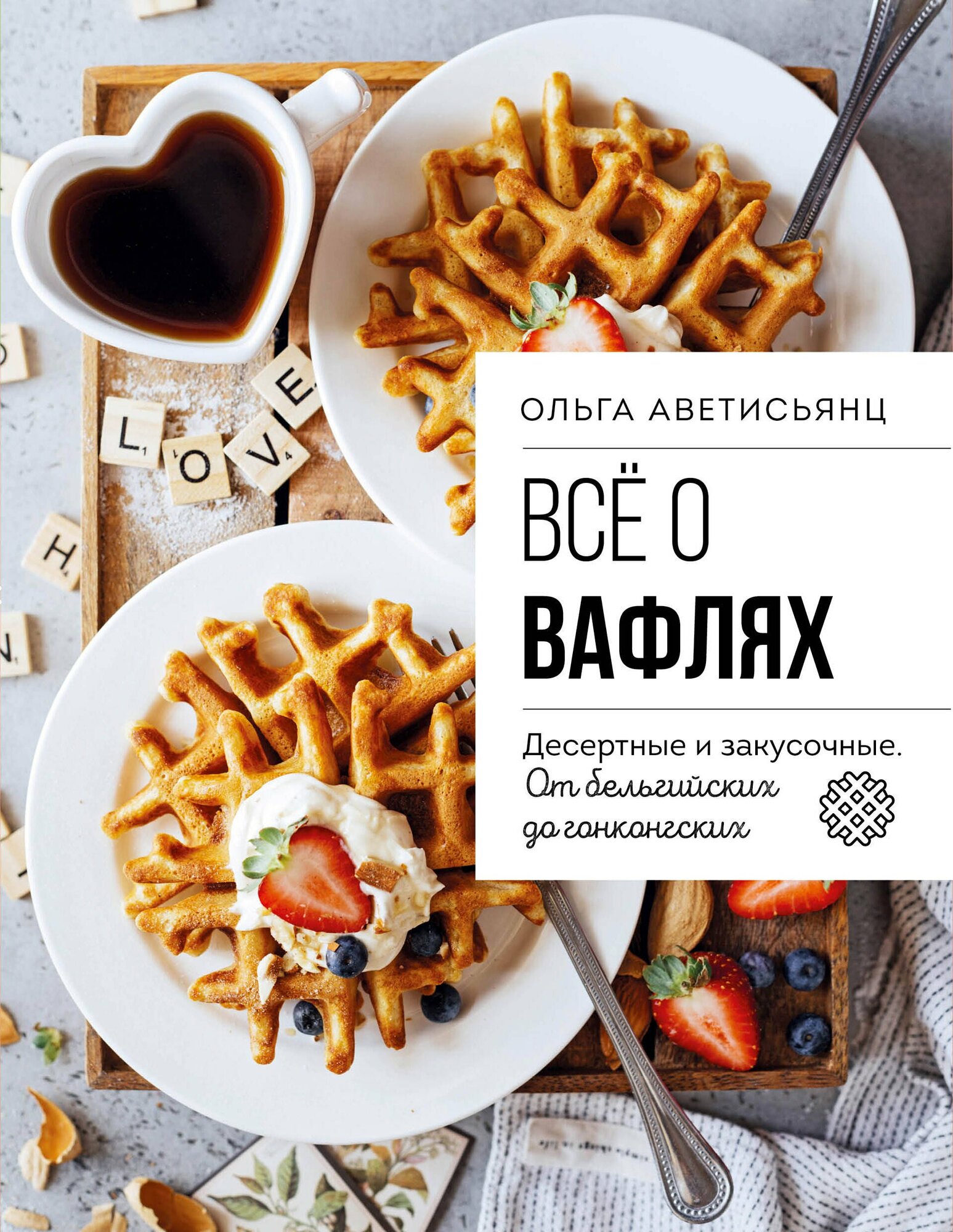 Книга: "Все о вафлях. Десертные и закусочные. От бельгийских до гонконгских" от Аветисьянц О, русский язык, Выпечка. Десерты