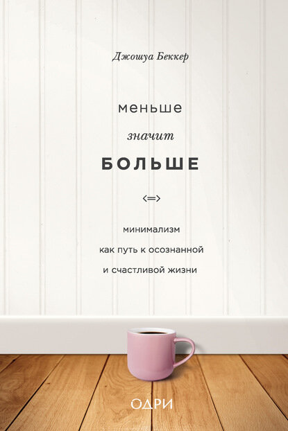 Меньше значит больше. Минимализм как путь к осознанной и счастливой жизни [Цифровая книга]