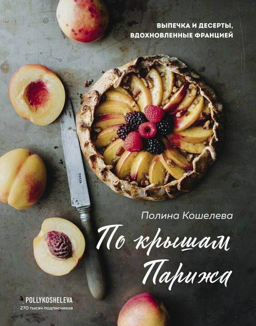 По крышам Парижа. Выпечка и десерты, вдохновленные Францией(Полина Кошелева)