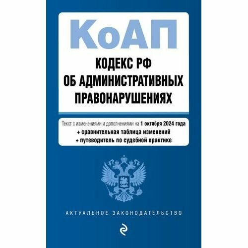 Кодекс РФ ЭКСМО об административных правонарушениях. С изменениями на 1 октября 2024 г, сравнительная таблица изменений, путеводитель по судебной практике, 2024