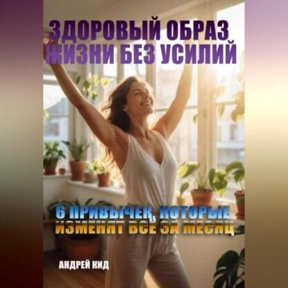 Здоровый образ жизни без усилий: 6 привычек, которые изменят всё за месяц [Аудиокнига]