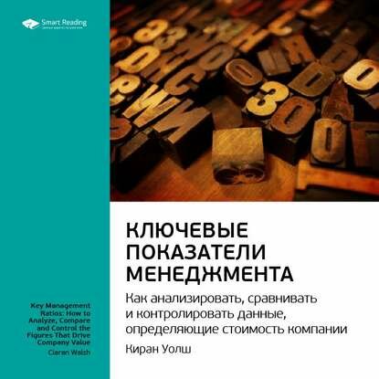 Ключевые идеи книги: Ключевые показатели менеджмента: как анализировать, сравнивать и контролировать данные, определяющие стоимость компании. Киран Уолш [Аудиокнига]