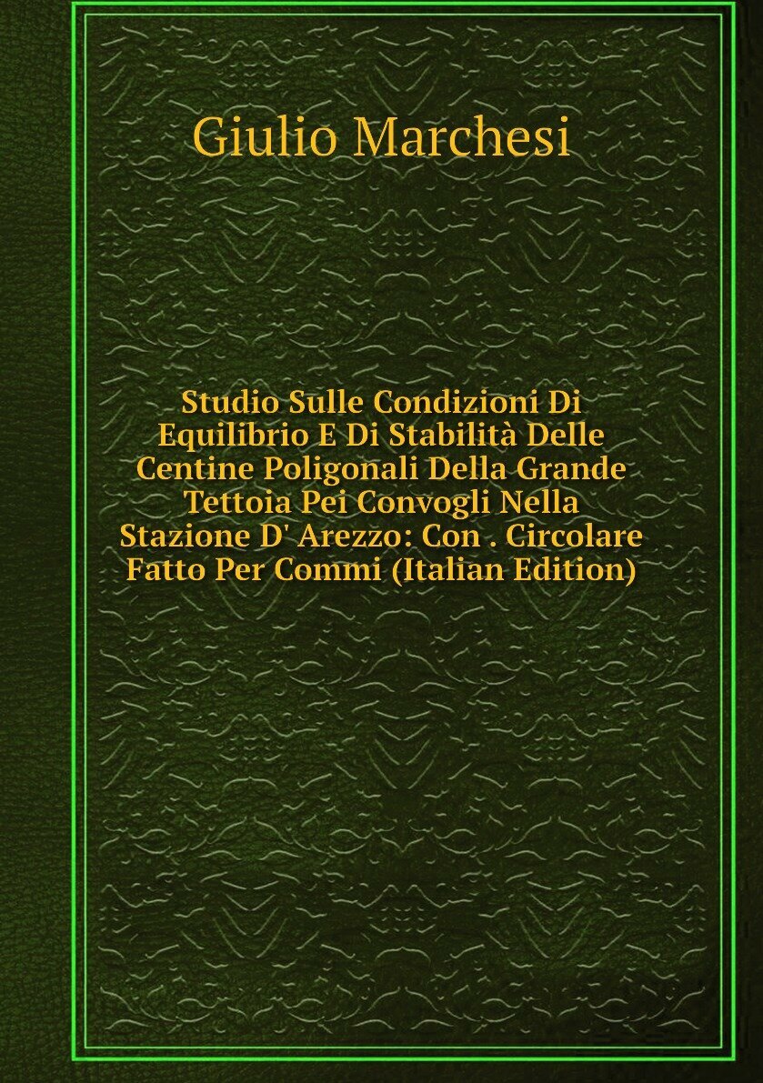 Studio Sulle Condizioni Di Equilibrio E Di Stabilità Delle Centine Poligonali Della Grande Tettoia Pei Convogli Nella Stazione D' Arezzo: Con . Circolare Fatto Per Commi (Italian Edition)