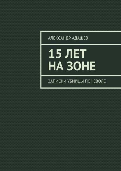15 лет на зоне. Записки убийцы поневоле [Цифровая книга]