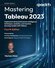 Mastering Tableau 2023: Implement advanced business intelligence techniques, ana...