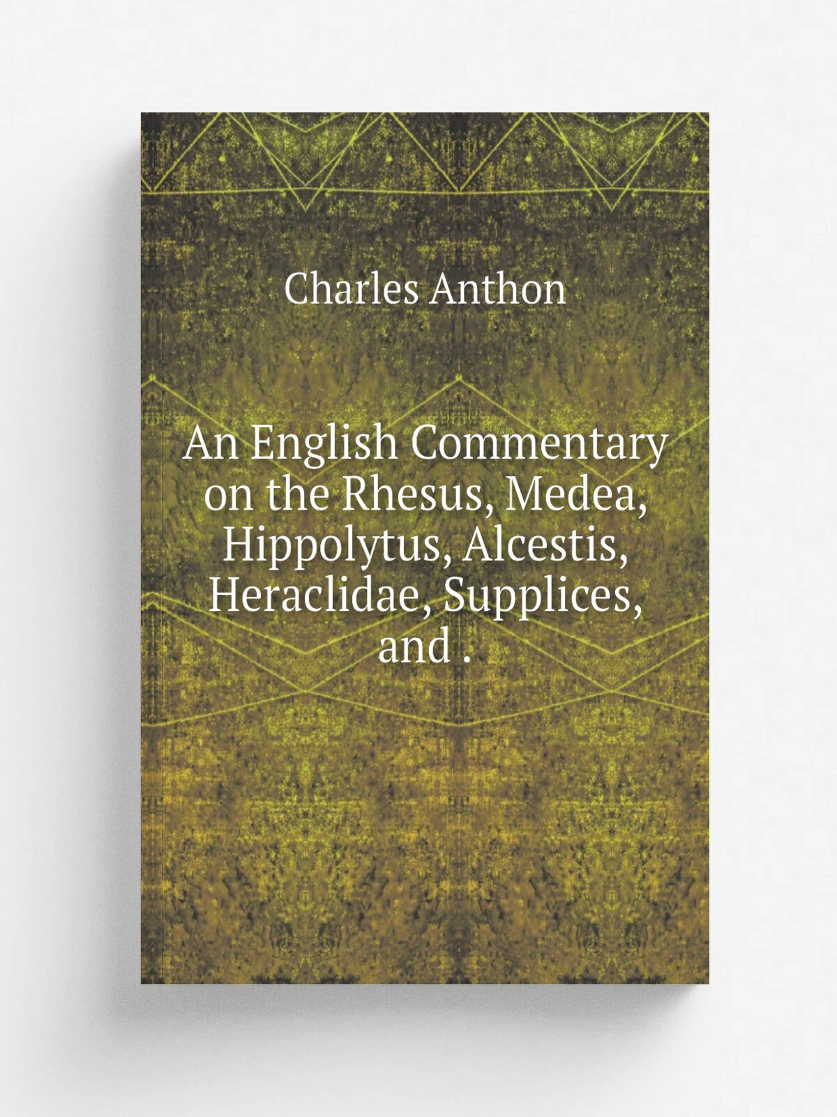 An English Commentary on the Rhesus, Medea, Hippolytus, Alcestis, Heraclidae, Supplices, and . | Charles Anthon | 1877 | Harper | Репринт