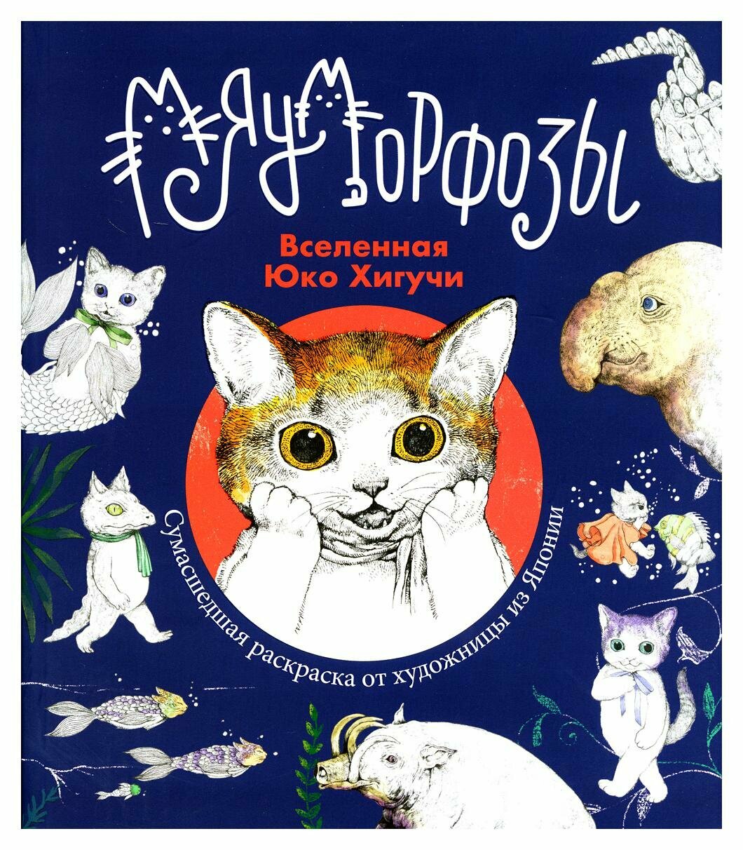 Мяуморфозы: Вселенная Юко Хигучи: сумасшедшая раскраска от художницы из Японии. Хигучи Ю. Контэнт-канц