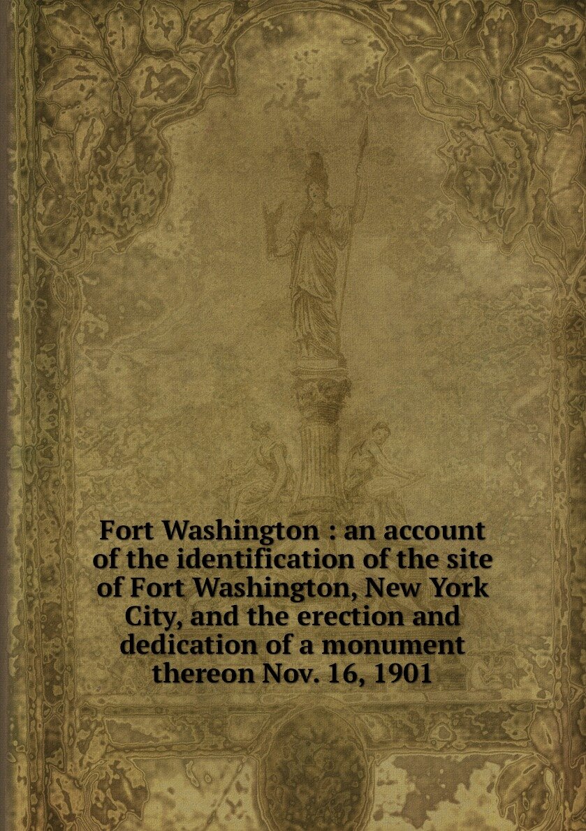 Fort Washington : an account of the identification of the site of Fort Washington, New York City, and the erection and dedication of a monument there…
