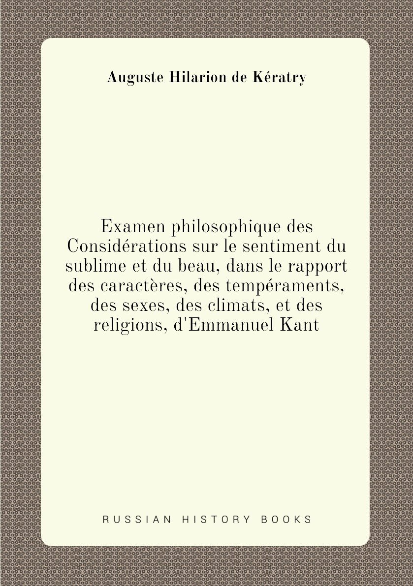 Examen philosophique des Considerations sur le sentiment du sublime et du beau, dans le rapport des caracteres, des temperaments, des sexes, des c…