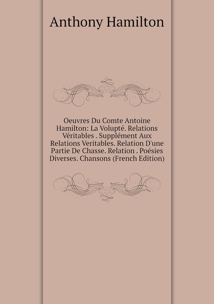 Oeuvres Du Comte Antoine Hamilton: La Volupt. Relations V.ritables . Suppl.ment Aux Relations Veritables. Relation D'une Partie De Chasse. Relation …