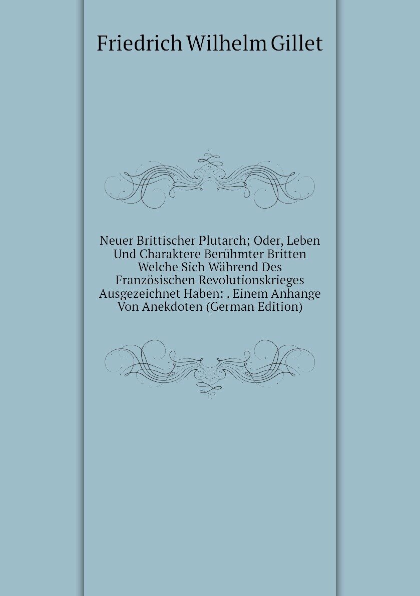 Neuer Brittischer Plutarch; Oder, Leben Und Charaktere Ber.hmter Britten Welche Sich W.hrend Des Franz.sischen Revolutionskrieges Ausgezeichnet Haben…