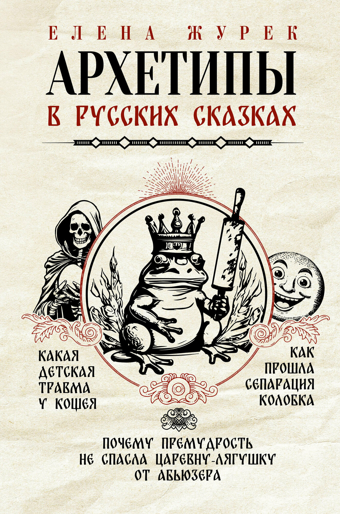 Книга "Архетипы в русских сказках. Какая детская травма у Кощея. Как прошла сепарация Колобка. Почему прему", автор Журек Е, Нестерова А. О, Иванова М. С, издательство АСТ